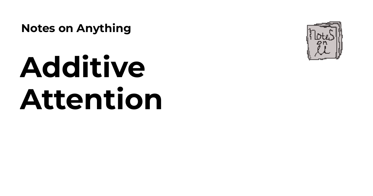 Additive Attention - Notes on Anything