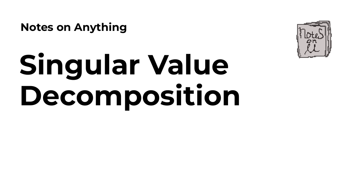 Singular Value Decomposition - Notes on Anything