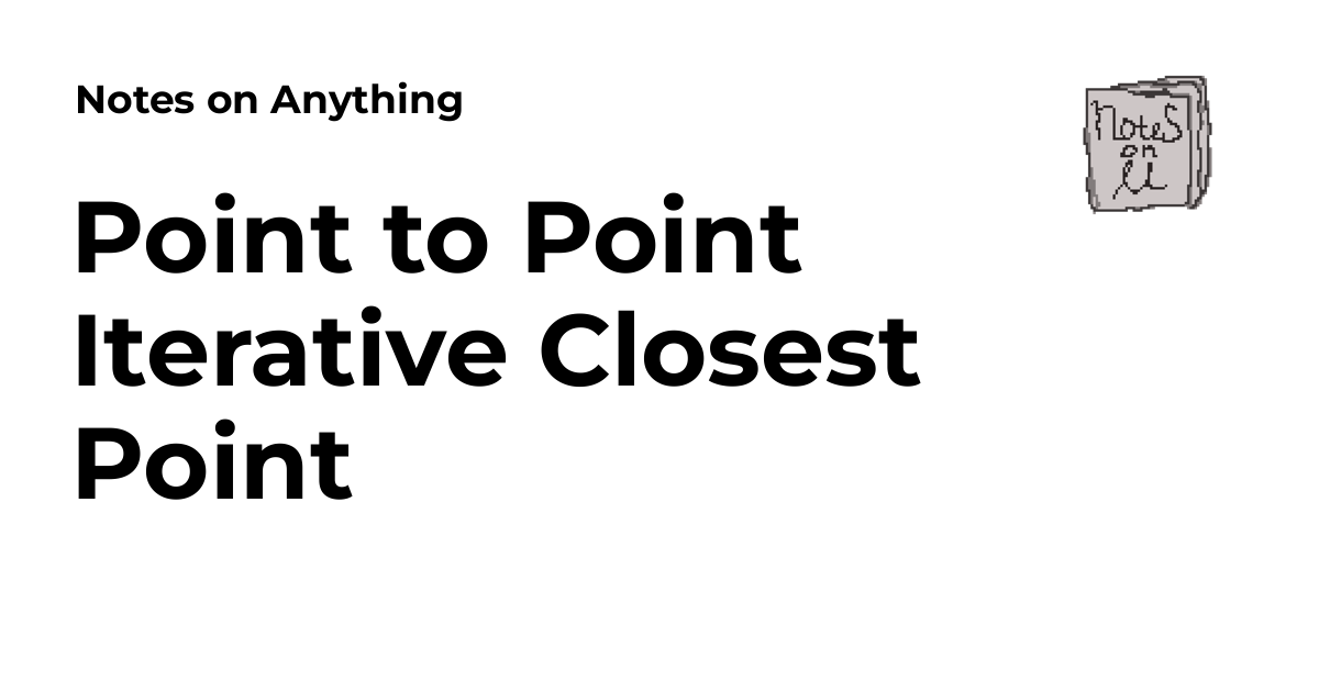 Point to Point Iterative Closest Point - Notes on Anything